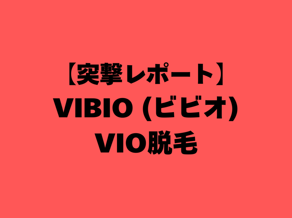 【突撃レポ】VIBIO(ビビオ) VIO脱毛 - アロマリンパ突撃調査隊