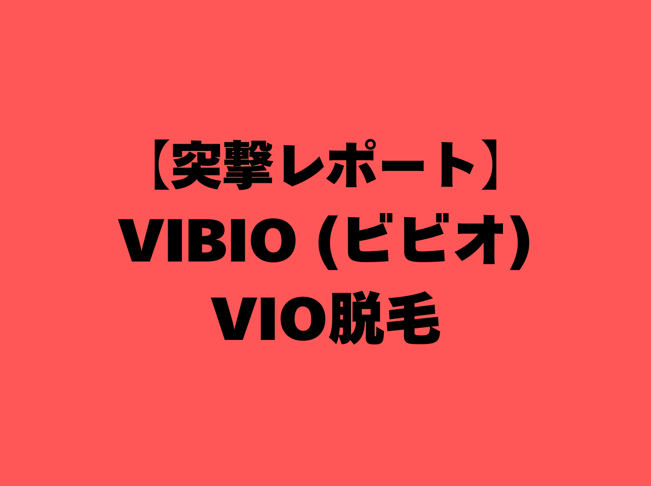【突撃レポ】VIBIO(ビビオ) VIO脱毛 - アロマリンパ突撃調査隊